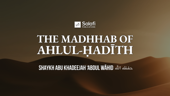 The Madhhab of Ahlul-Ḥadīth – By Shaykh Abu Khadeejah ‘Abdul Wāḥid ...